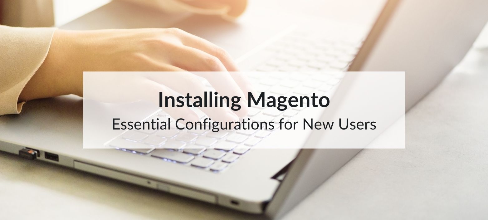 First Steps After Installing Magento: Essential Configurations for New Users