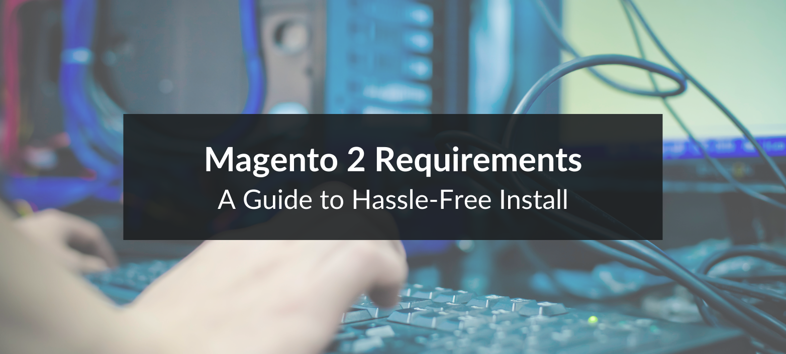 Magento 2 Requirements: A Guide to a Hassle-Free Install - 5MS